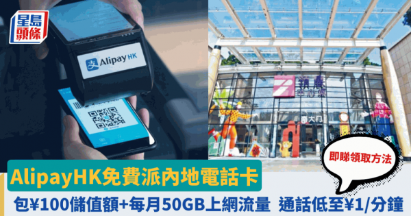 AlipayHK再派免费内地电话卡！¥100储值额+每月50GB数据任用 即睇领取方法+福田口岸换领地点 | 星岛日报