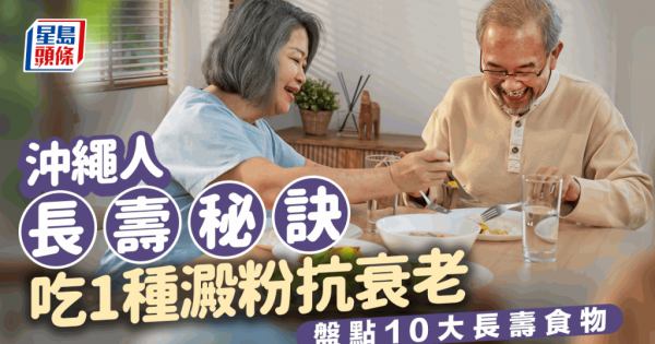 長壽秘訣｜沖繩人全球最長壽 全因常吃1種澱粉？ 盤點10大長壽食物 星島日報